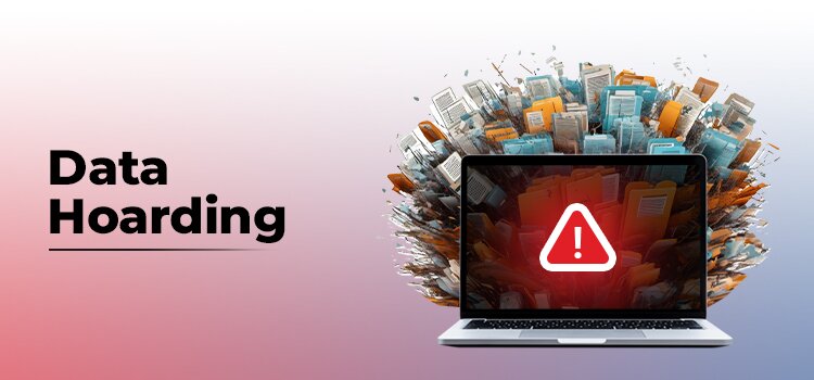 Data Hoarding Dangers: Storing Too Much Can Cost You Big